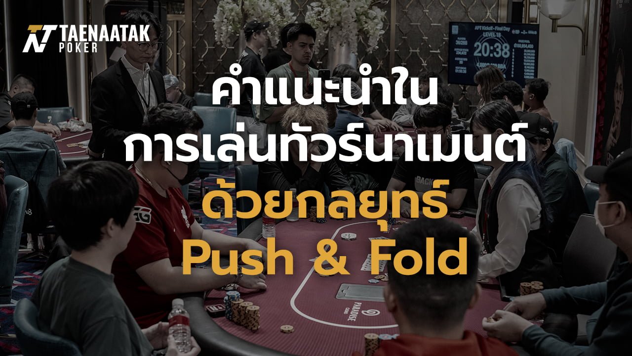 คำแนะนำในการเล่นทัวร์นาเมนต์ ด้วยกลยุทธ์ Push/Fold - TAENAATAK POKER
