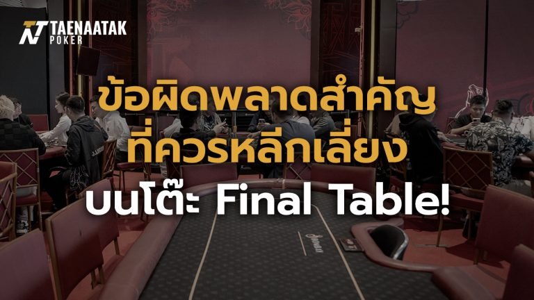 ข้อผิดพลาดสําคัญที่ควรหลีกเลี่ยงบนโต๊ะ Final Table - TAENAATAK POKER