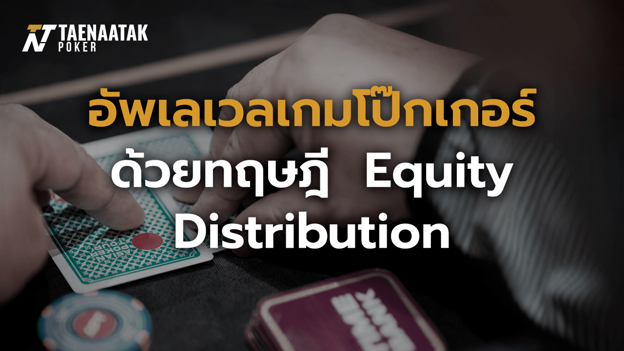 อัพเลเวลเกมโป๊กเกอร์ด้วยทฤษฎี Equity Distribution - TAENAATAK POKER