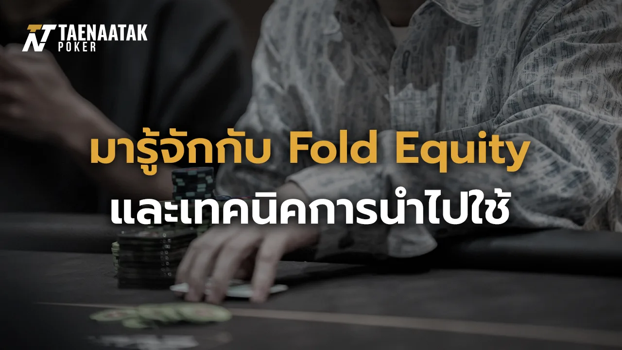 มาความรู้จัก Fold Equity และเทคนิคการนำไปใช้ - TAENAATAK POKER