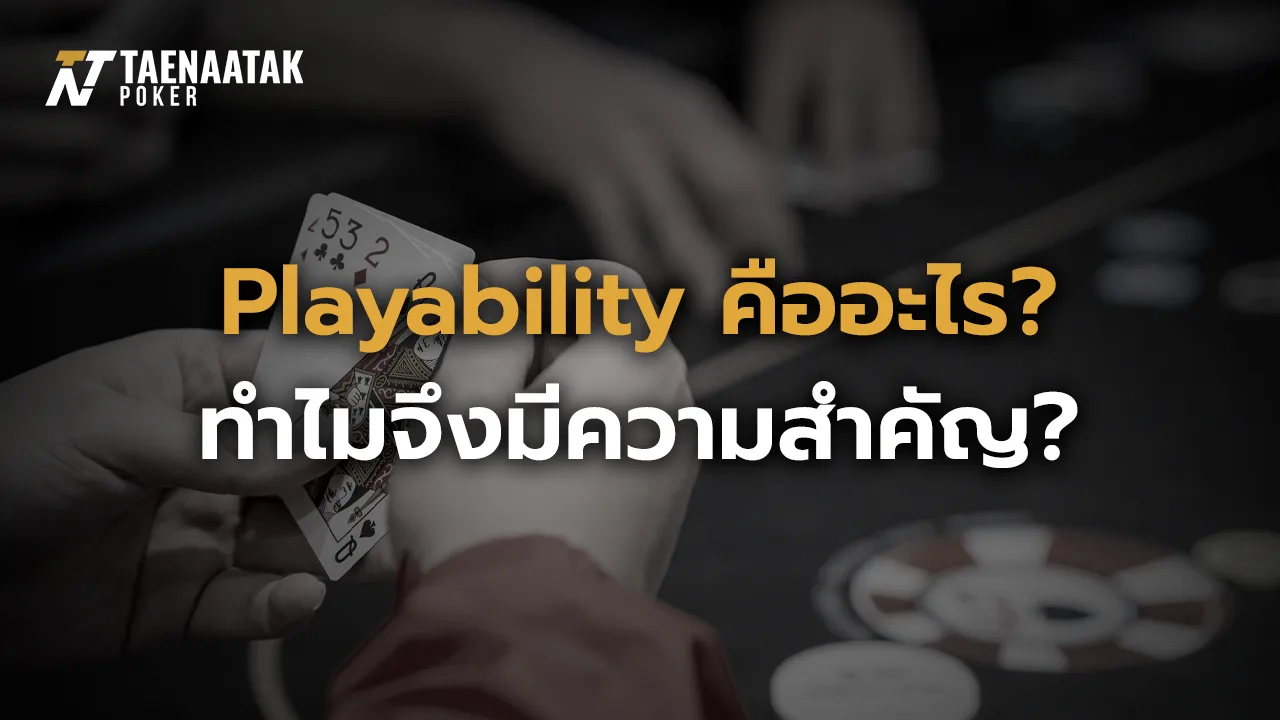Playability คืออะไร? ทำไมจึงมีความสำคัญ ? - TAENAATAK POKER